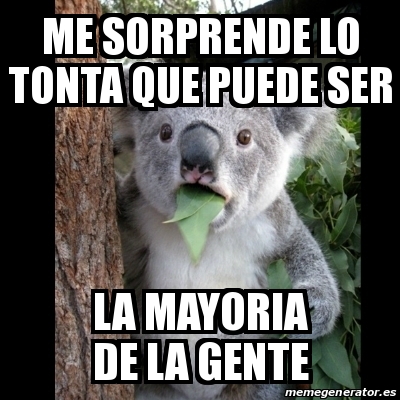 Meme Koala - me sorprende lo tonta que puede ser la mayoria de la gente ...