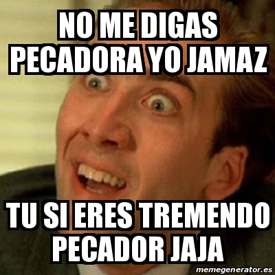 Meme No me digas - No me digas pecadora yo jamaz Tu si eres tremendo ...