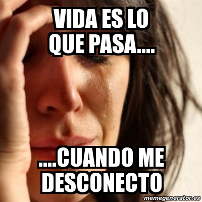 Meme Problems - vida es lo que pasa.... ....cuando me desconecto - 18135483