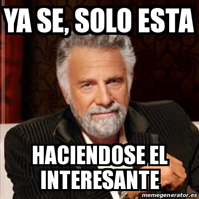 Meme Most interesting man - ya se, solo esta haciendose el interesante ...
