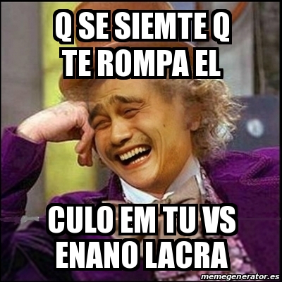 Meme Yao Wonka - q se siemte q te rompa el culo em Tu vs enano lacra ...
