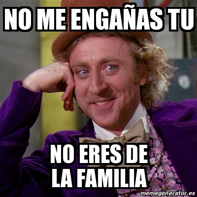 Meme Willy Wonka - no me engaÃ±as TU NO ERES DE LA FAMILIA - 18139243