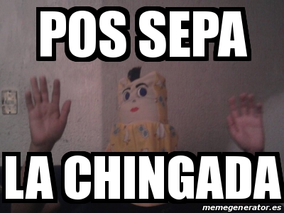Meme Personalizado - pos sepa la chingada - 18140370