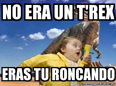 Meme Personalizado - no era un t'rex eras tu roncando - 18141055