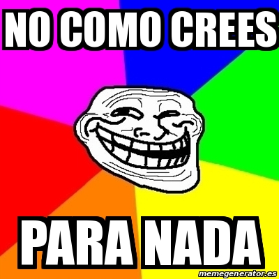 Meme Troll - no como crees para nada - 18144487