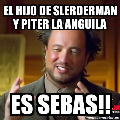 Meme Ancient Aliens - el hijo de slerderman y piter la anguila es sebas ...