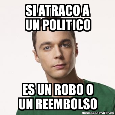 Meme Sheldon Cooper - si atraco a un politico es un robo o un reembolso ...