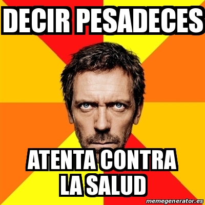 Meme House - decir pesadeces atenta contra la salud - 18150292