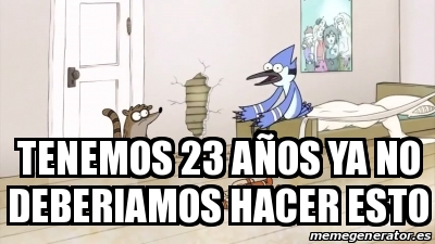 Meme Personalizado - tenemos 23 aÃ±os ya no deberiamos hacer esto ...