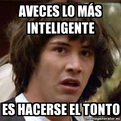 Meme Keanu Reeves - aveces lo mÃ¡s inteligente es hacerse el tonto ...