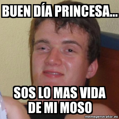 Meme Stoner Stanley - Buen dÃ­a princesa... Sos lo mas vida de mi moso ...