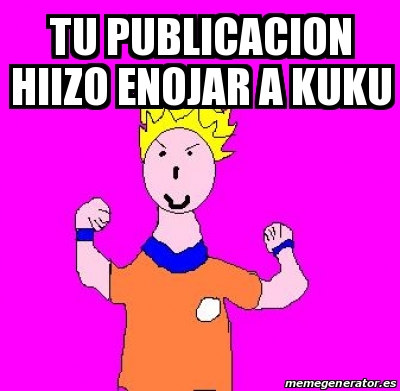 Meme Personalizado - Tu publicacion hiizo enojar a kuku - 18156218