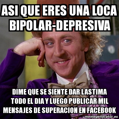 Meme Willy Wonka - asi que eres una loca bipolar-depresiva dime que se ...