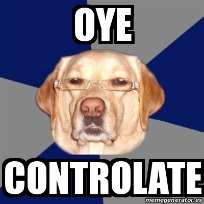 Meme Perro Racista - oye controlate - 18158969