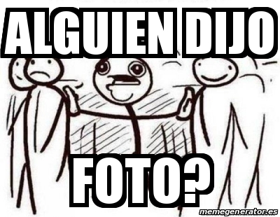 Meme Personalizado - alguien dijo foto? - 18164701