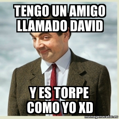 Meme Mr Bean - tengo un amigo llamado david y es torpe como yo XD ...