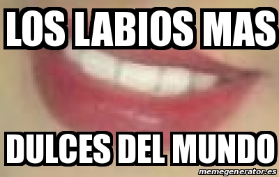 Meme Personalizado - Los labios mas dulces del mundo - 18167026