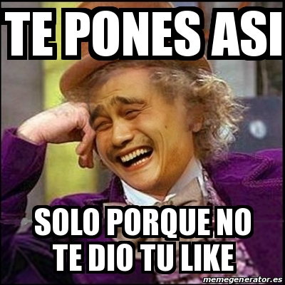 Meme Yao Wonka - TE pones Asi Solo Porque No te dio Tu Like - 18167048