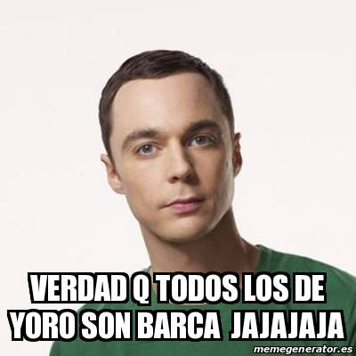 Meme Sheldon Cooper - verdad q todos los de yoro son barca jajajaja ...