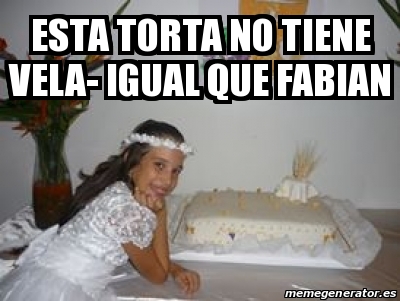 Meme Personalizado - esta torta no tiene vela- igual que fabian - 18176789