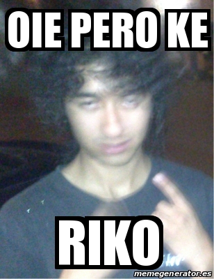 Meme Personalizado - oie pero ke riko - 18178648
