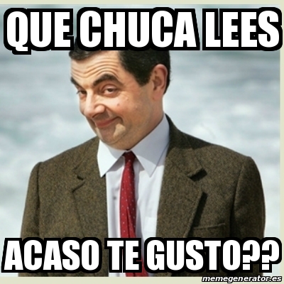 Meme Mr Bean - QUE CHUCA LEES ACASO TE GUSTO?? - 18179223