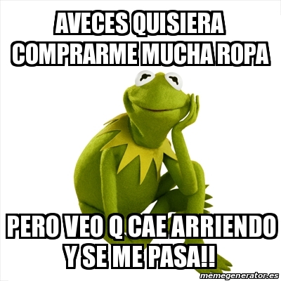 Meme Kermit the frog - Aveces quisiera comprarme mucha ropa Pero veo q ...