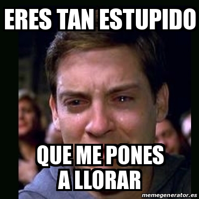 Meme crying peter parker - ERES TAN ESTUPIDO QUE ME PONES A LLORAR ...
