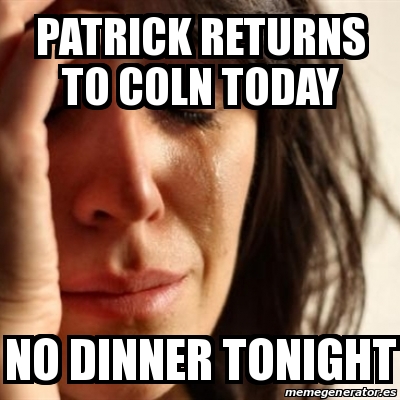Meme Problems - patrick returns to coln today no dinner tonight - 18183345