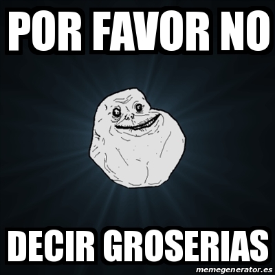 Meme Forever Alone - POR FAVOR NO DECIR GROSERIAS - 18185434