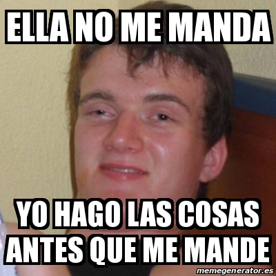 Meme Stoner Stanley - ella no me manda yo hago las cosas antes que me ...