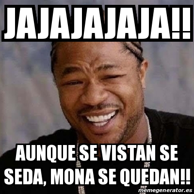 Meme Yo Dawg - Jajajajaja!! aunque se vistan se seda, mona se quedan ...