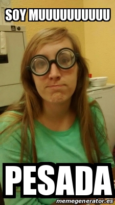 Meme Personalizado - Soy muuuuuuuuuu pesada - 18199889