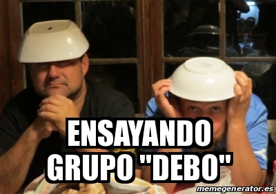 Meme Personalizado - ENSAYANDO GRUPO "DEBO" - 18199893