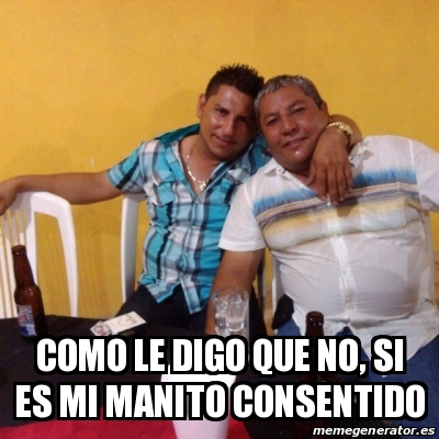 Meme Personalizado - Como le digo que no, si es mi manito consentido ...