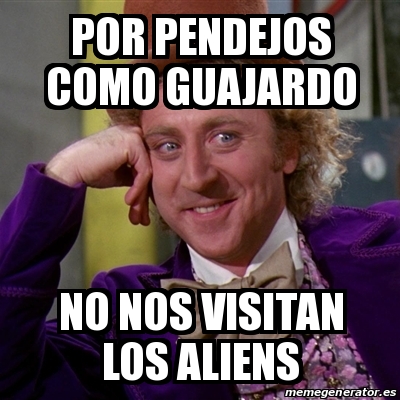 Meme Willy Wonka - por pendejos como guajardo no nos visitan los aliens ...