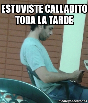 Meme Personalizado - Estuviste calladito toda la tarde - 18023880