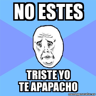 Meme Okay Guy - no estes triste yo te apapacho - 18024780