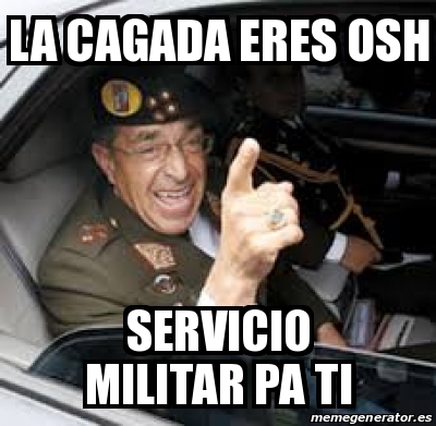 Meme Personalizado - la cagada eres osh servicio militar pa ti - 18026576