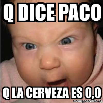 Meme Bebe furioso - Q DICE PACO Q LA CERVEZA ES 0,0 - 18027466