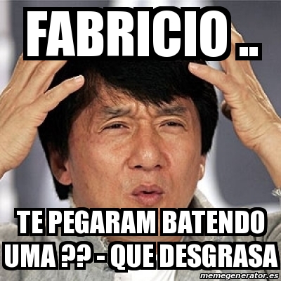 Meme Jackie Chan - FABRICIO .. TE PEGARAM BATENDO UMA ?? - QUE DESGRASA ...