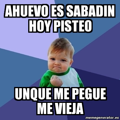 Meme Bebe Exitoso - Ahuevo es sabadin hoy pisteo Unque me pegue me ...
