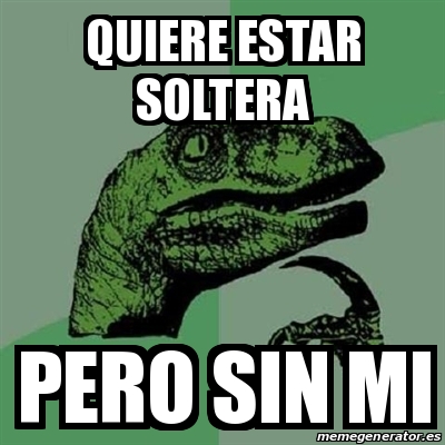 Meme Filosoraptor - Quiere estar soltera pero sin mi - 18029338