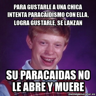 Meme Bad Luck Brian - PARA GUSTARLE A UNA CHICA INTENTA paracaidismo ...