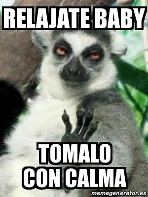 Meme Personalizado - relajate baby tomalo con calma - 18203099