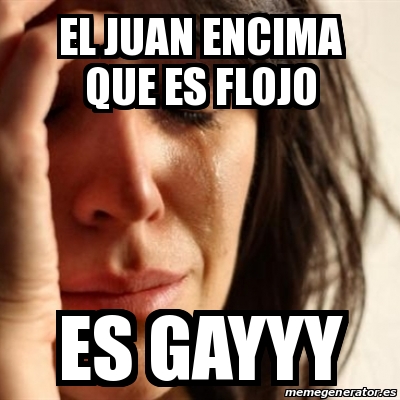 Meme Problems - el juan encima que es flojo es gayyy - 18203537