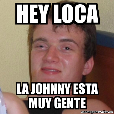 Meme Stoner Stanley - hey loca la johnny esta muy gente - 18210195