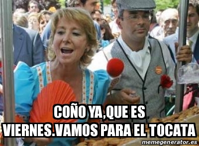 Meme Personalizado - CoÃ±o ya,que es viernes.vamos para el tocata ...
