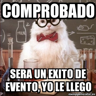 Meme Chemistry Cat - COMPROBADO sera un exito de evento, YO LE LLEGO ...