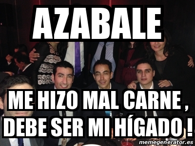 Meme Personalizado - Azabale Me hizo mal carne , debe ser mi hÃ­gado ...